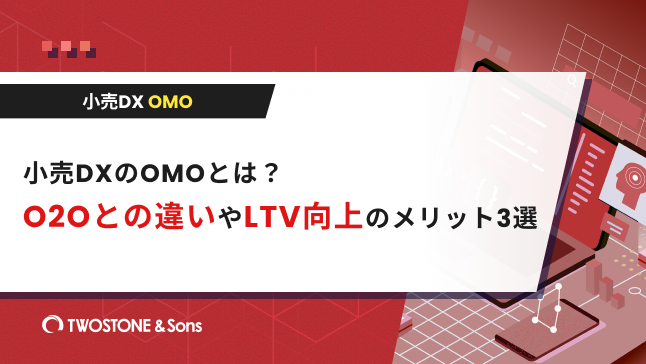 小売DXのOMOとは？O2Oとの違いやLTV向上のメリット3選 | TWOSTONE&Sons Columns